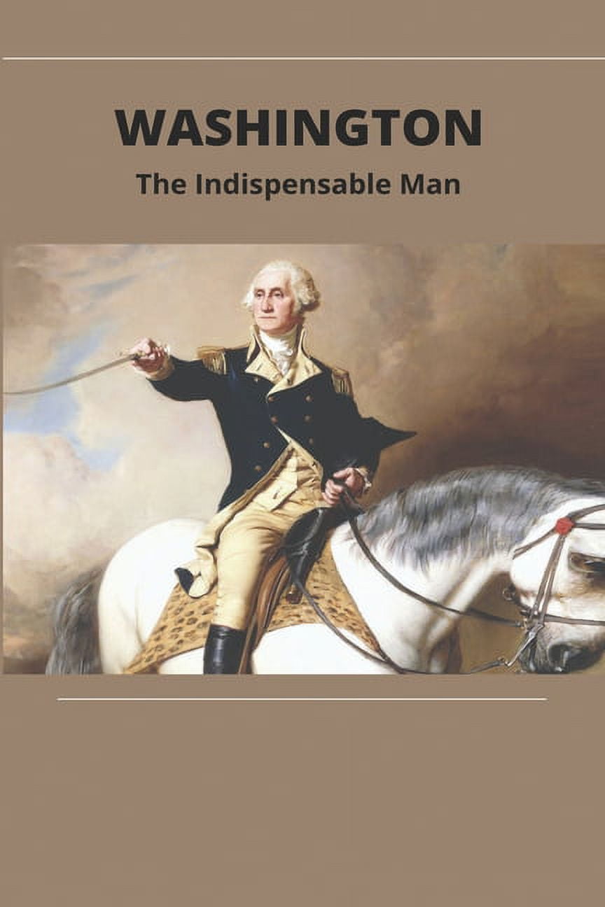 Washington: The Indispensable Man: George Washington Us President ...