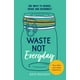 Waste Not Everyday : Simple Zero-Waste Inspiration 365 Days a Year ...