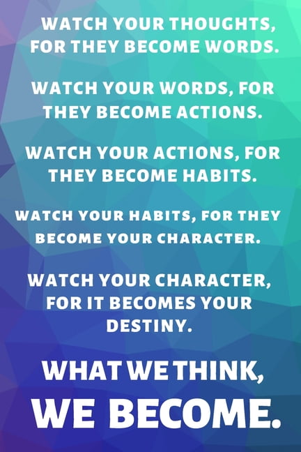 WATCH YOUR THOUGHTS, FOR THEY BECOME YOUR WORDS. WATCH YOUR WORDS, FOR ...
