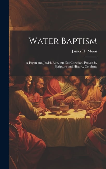 Water Baptism; a Pagan and Jewish Rite, but not Christian; Proven by ...
