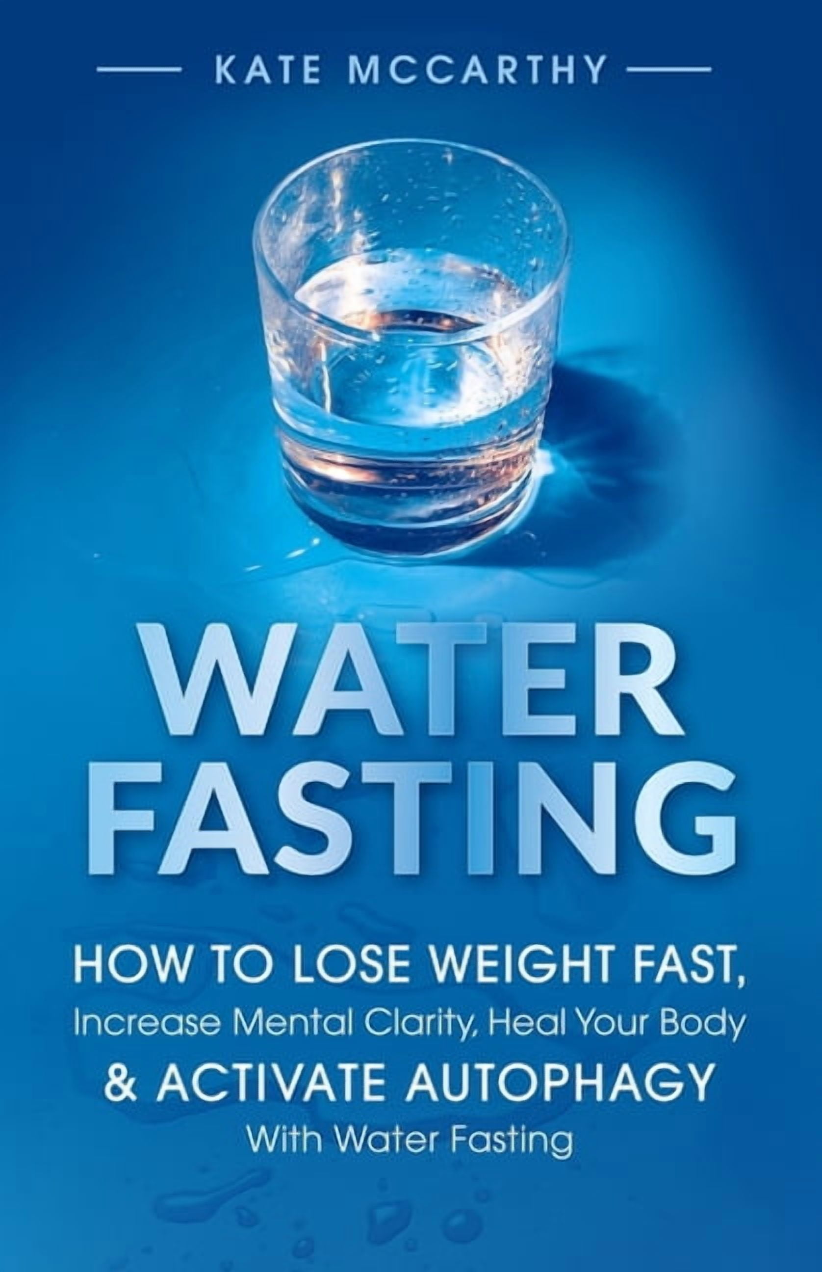 Water Fasting: How to Lose Weight Fast, Increase Mental Clarity, Heal ...
