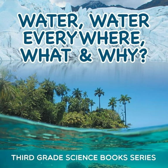 Water, Water Everywhere, What & Why?: Third Grade Science Books Series ...