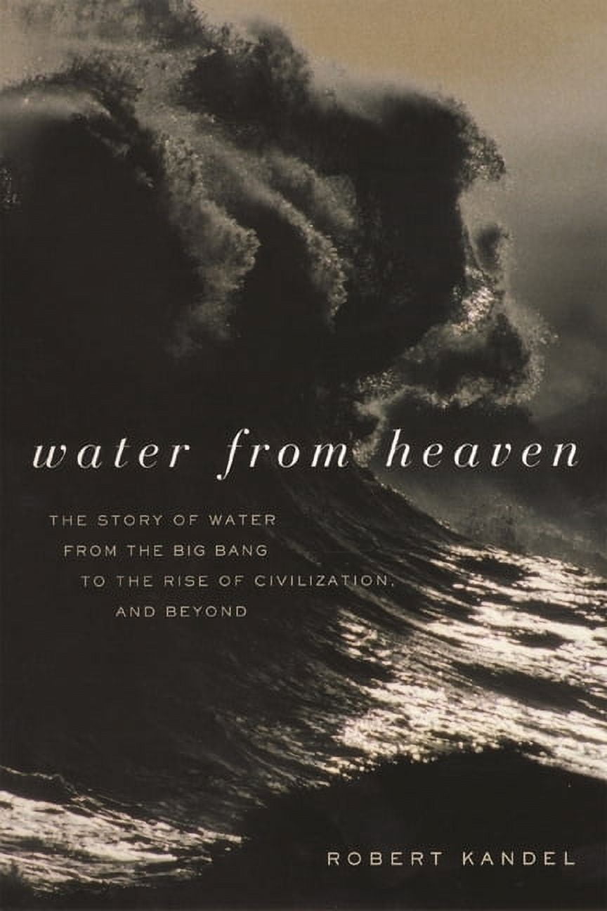 Water from Heaven: The Story of Water from the Big Bang to the Rise of ...