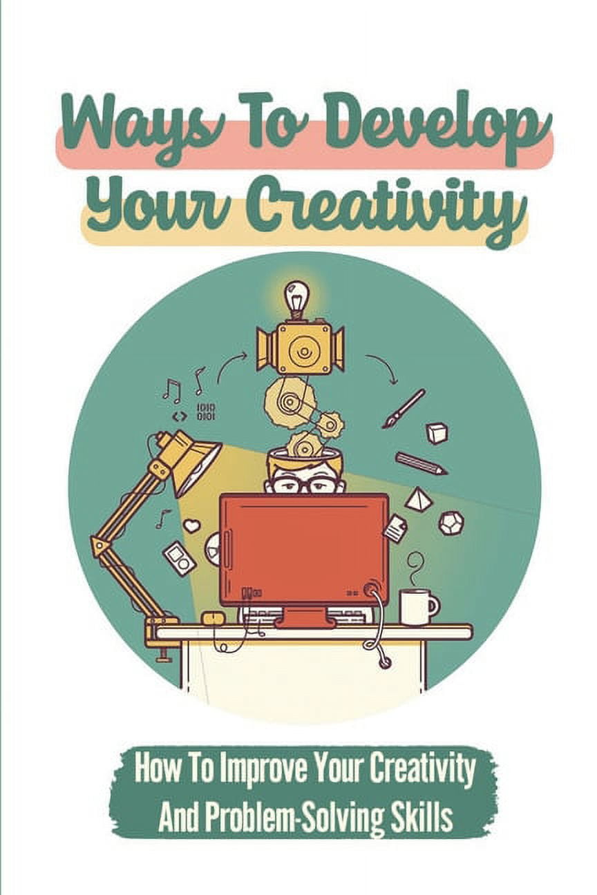 Ways To Develop Your Creativity : How To Improve Your Creativity And ...