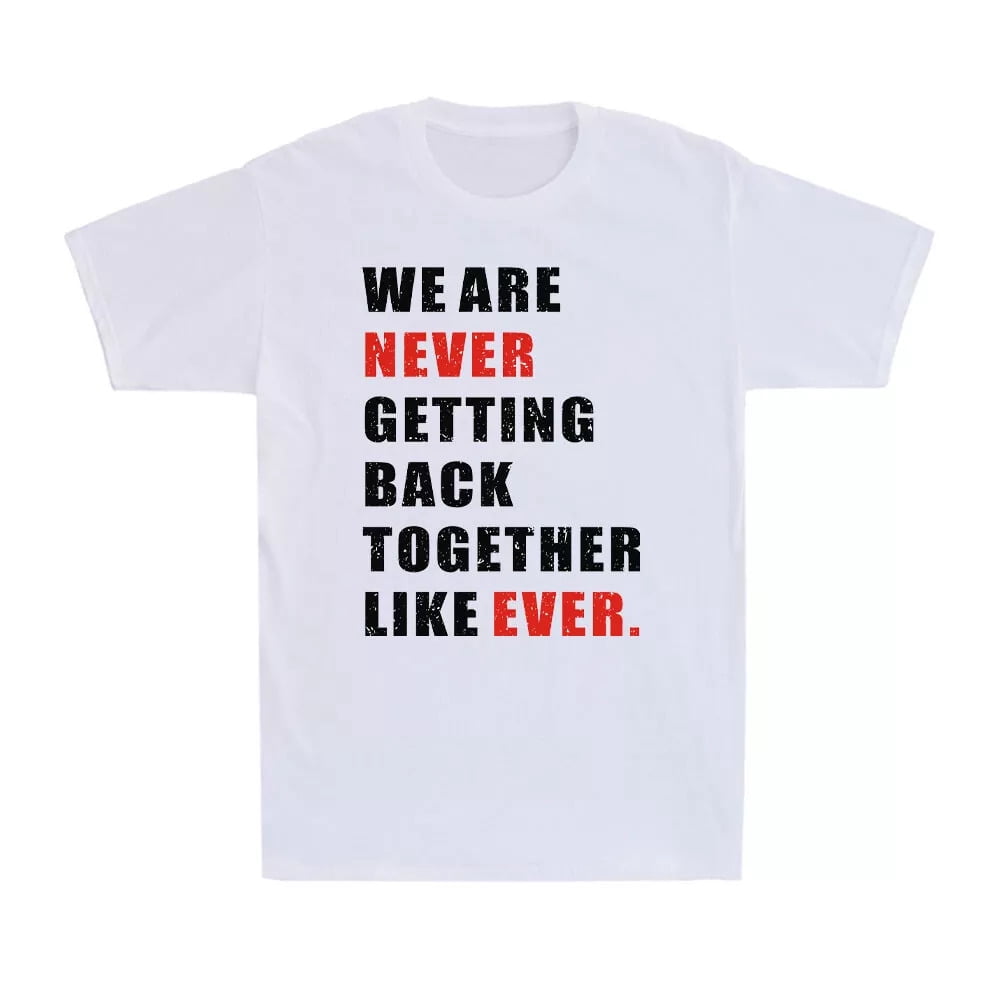We Are Never Getting Back Together Like Ever Funny Saying Men's T-Shirt ...