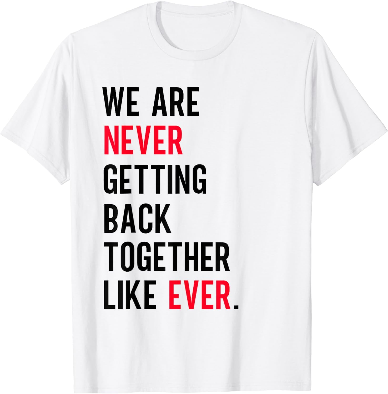 We Are Never Getting Back Together Like Ever Women Men Funny T-Shirt ...