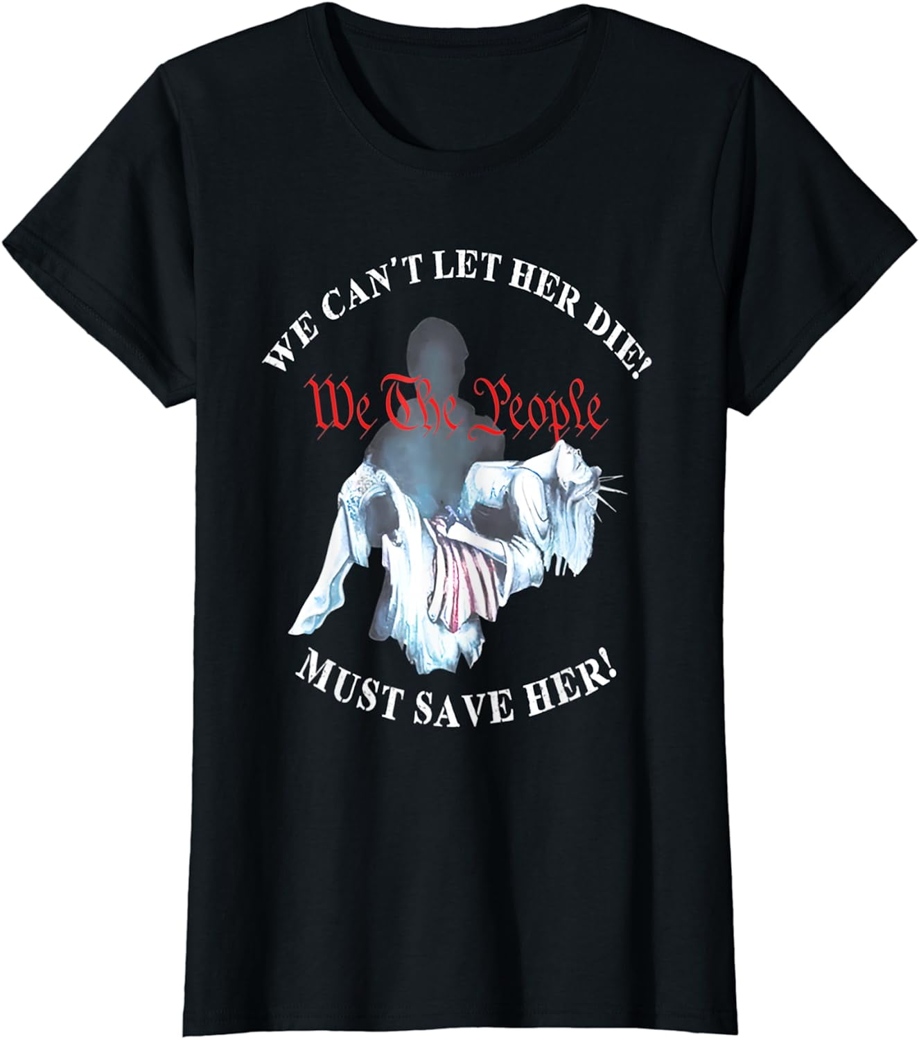 We Can't Let Her Die Must Save Her We The People Liberties T-Shirt T ...