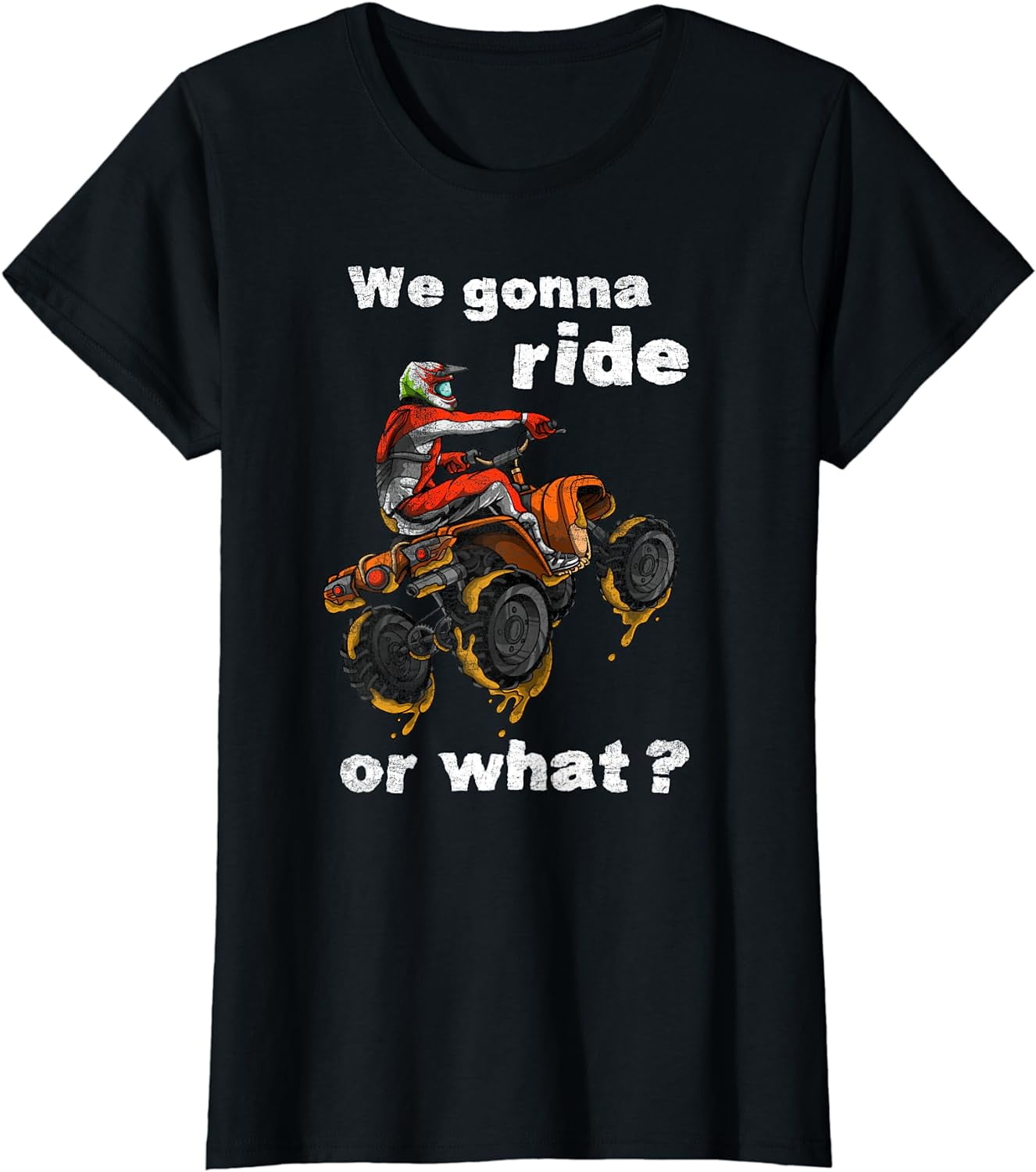 We Gonna Ride Or What? - Fun Gift ATV Four Wheeler Quad Bike T-Shirt ...