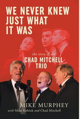 We Never Knew Just What It Was ... The Story of the Chad Mitchell Trio ...