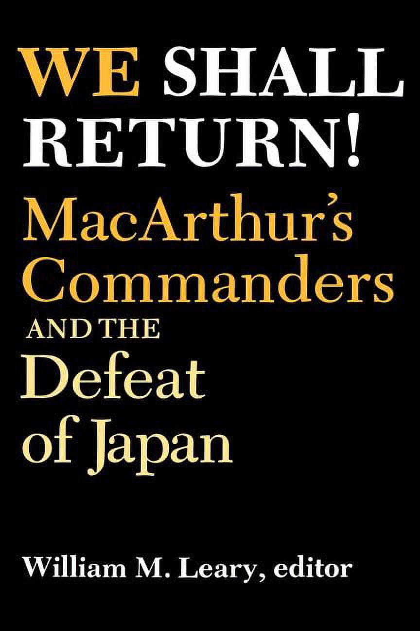 We Shall Return!: Macarthur's Commanders and the Defeat of Japan, 1942 ...