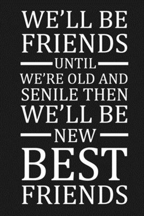 We Will Friends Until We Re Old Senile