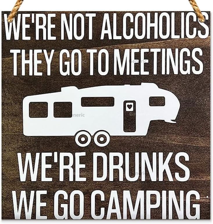 We're Not Alcoholics They Go To Meetings We Get Drunk We Go Camping ...