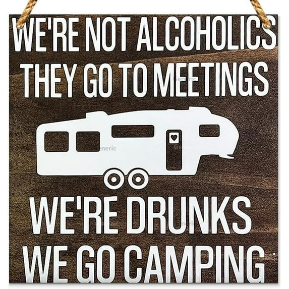 We're Not Alcoholics They Go To Meetings We Get Drunk We Go Camping ...