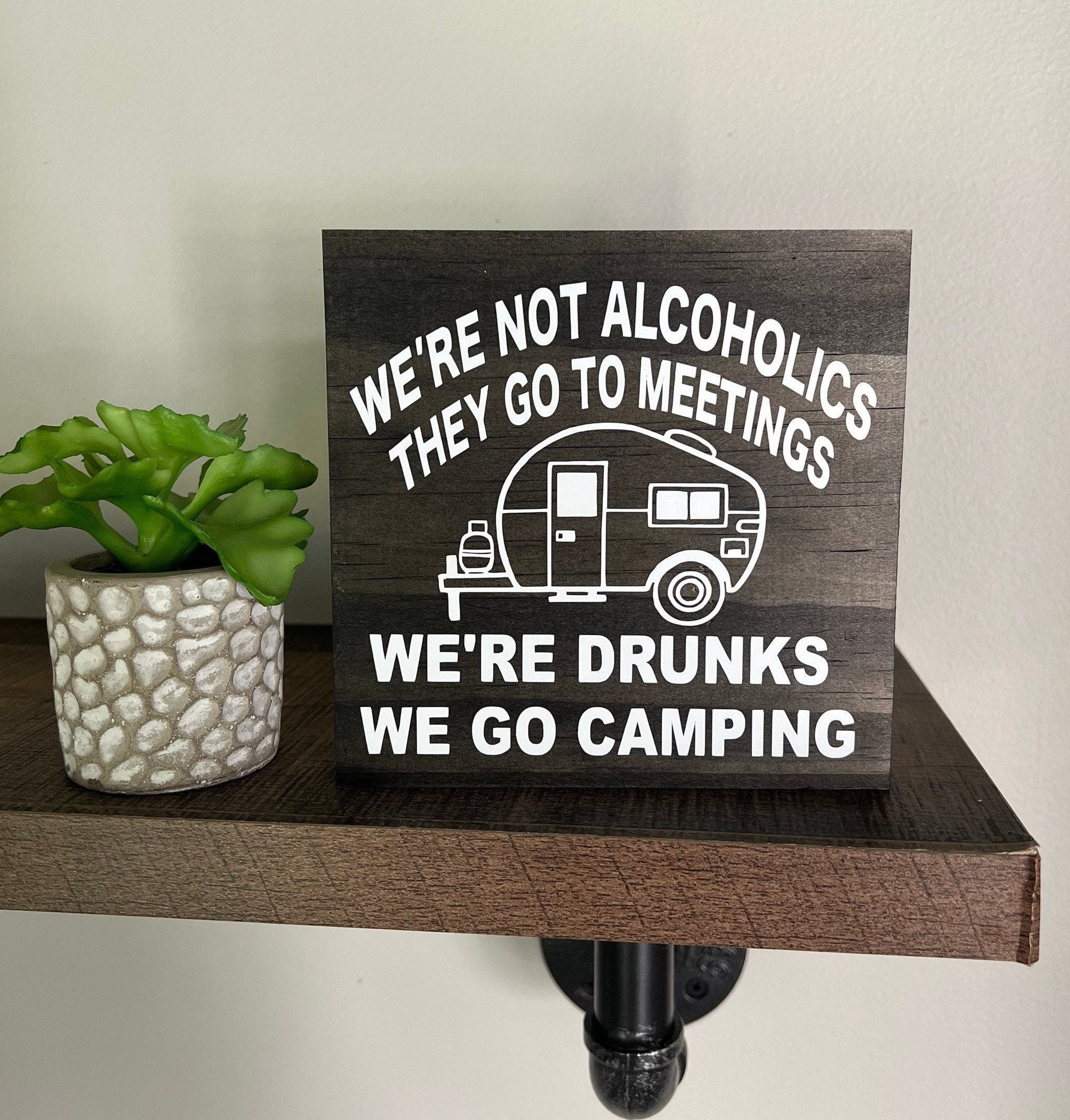 We're Not Alcoholics They Go To Meetings We Get Drunk We Go Camping ...
