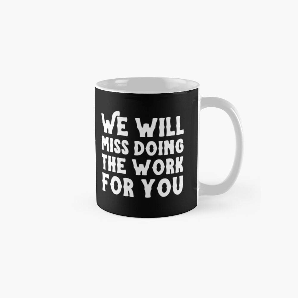 We will miss doing the work for you Classic Mug - Walmart.com