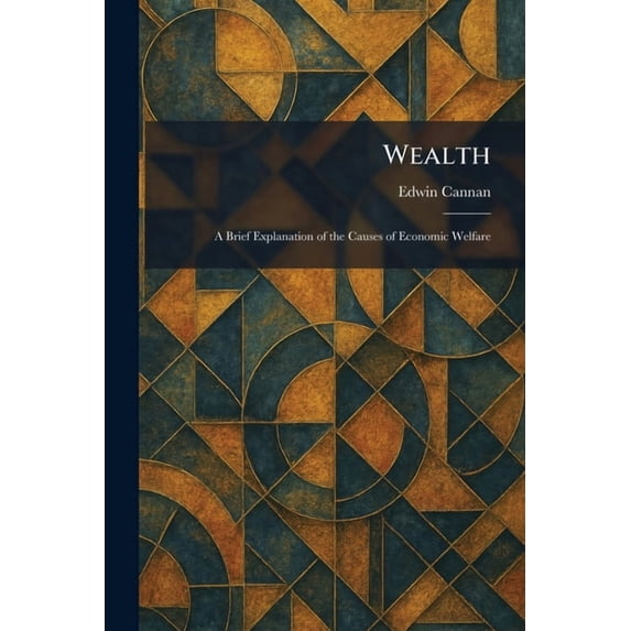Wealth: A Brief Explanation of the Causes of Economic Welfare ...