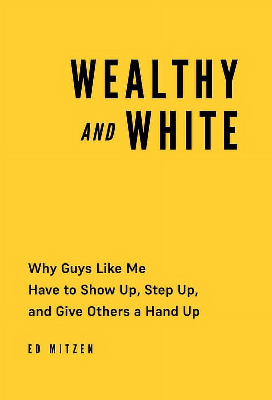 Wealthy and White: Why Guys Like Me Have to Show Up, Step Up, and Give ...