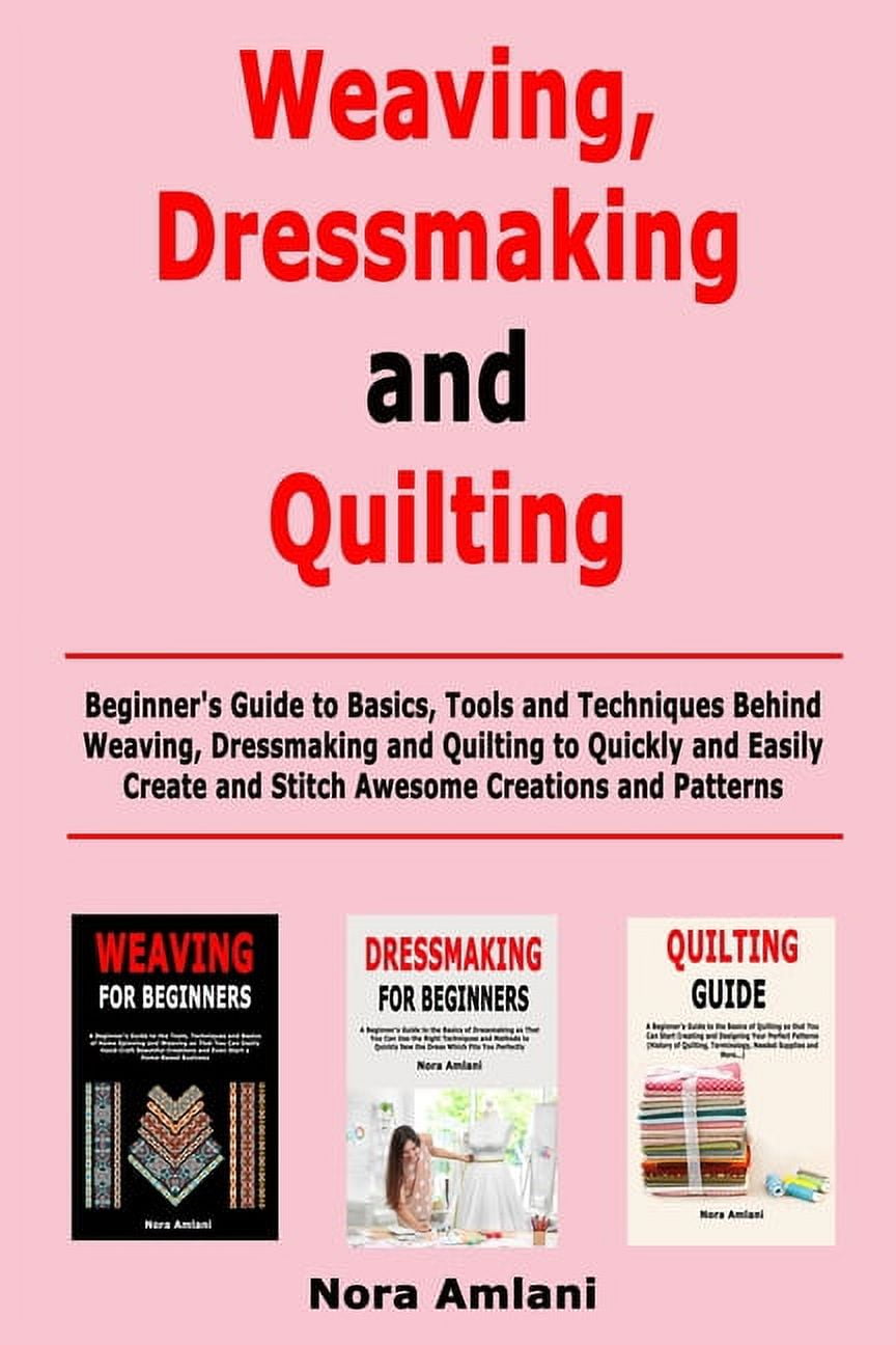 Weaving, Dressmaking and Quilting: Beginner's Guide to Basics, Tools ...