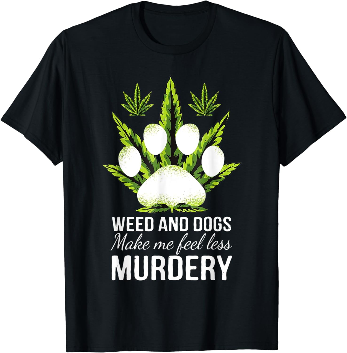 Weed And Dogs Make Me Feel Less Murdery Gift T-Shirt - Walmart.com