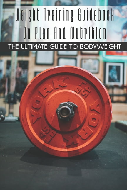 Weight Training Guidebook On Plan And Nutrition: The Ultimate Guide To ...