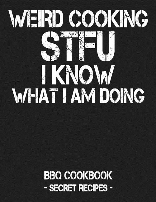 Weird Cooking - Stfu I Know What I Am Doing: BBQ Cookbook - Secret ...