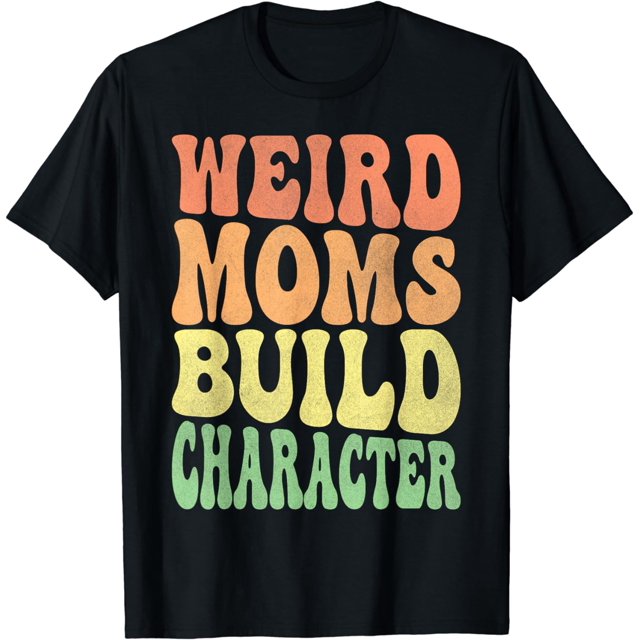 Weird Moms Build Character Funny Mom Day Gifts T-Shirt - Walmart.com