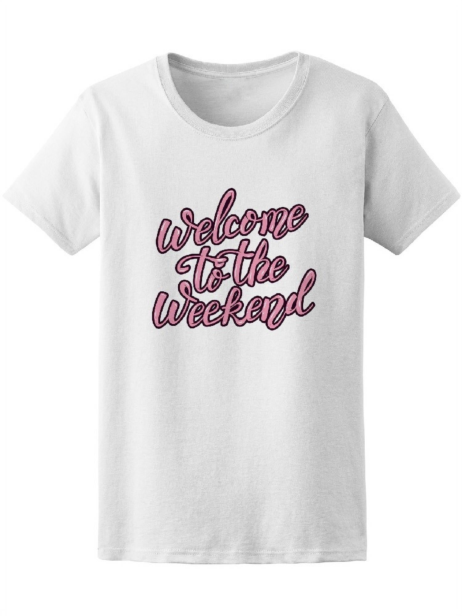 Welcome To The Weekend T-Shirt Women -Image by Shutterstock, Female ...