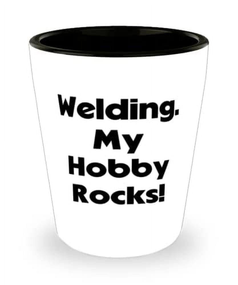 Welding. My Hobby Rocks! Welding Shot Glass, Inspirational Welding ...