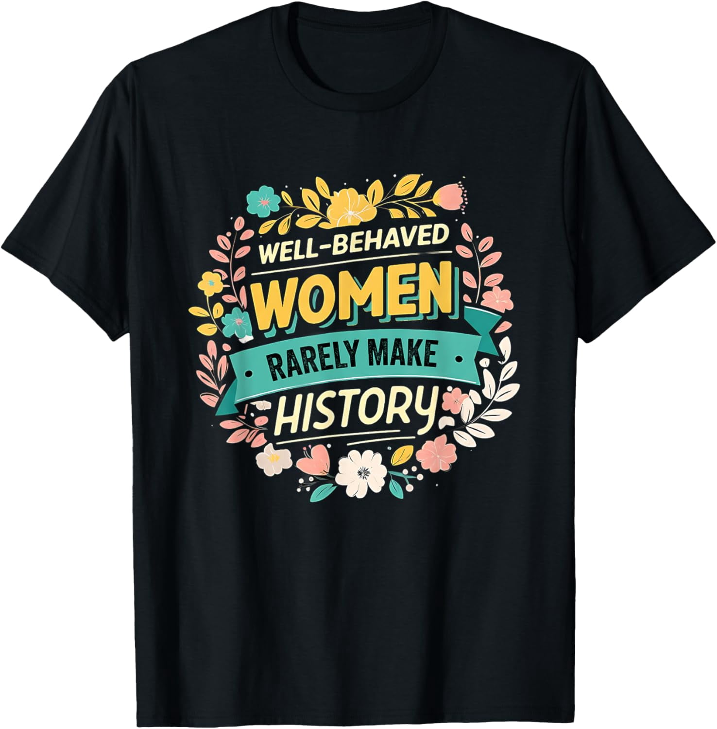 Well-Behaved Women Rarely Make History Proud Strong Woman T-Shirt ...