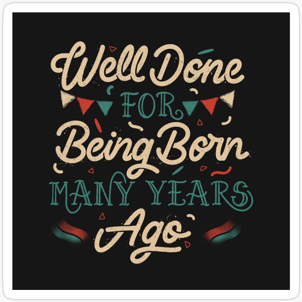 Well Done For Being Born Many Years Ago Sticker Phone Decal Water ...