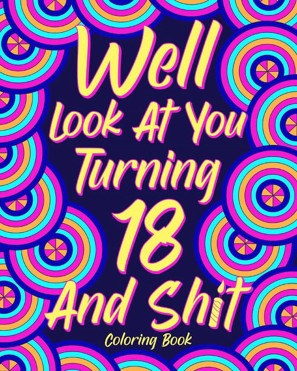 Well Look at You Turning 18 and Shit Coloring Book: Birthday Quotes ...