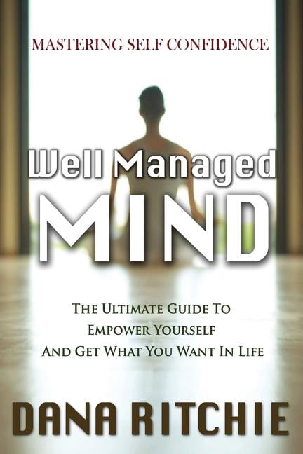 Well Managed Mind: The Ultimate Guide to Empower Yourself & Get What ...