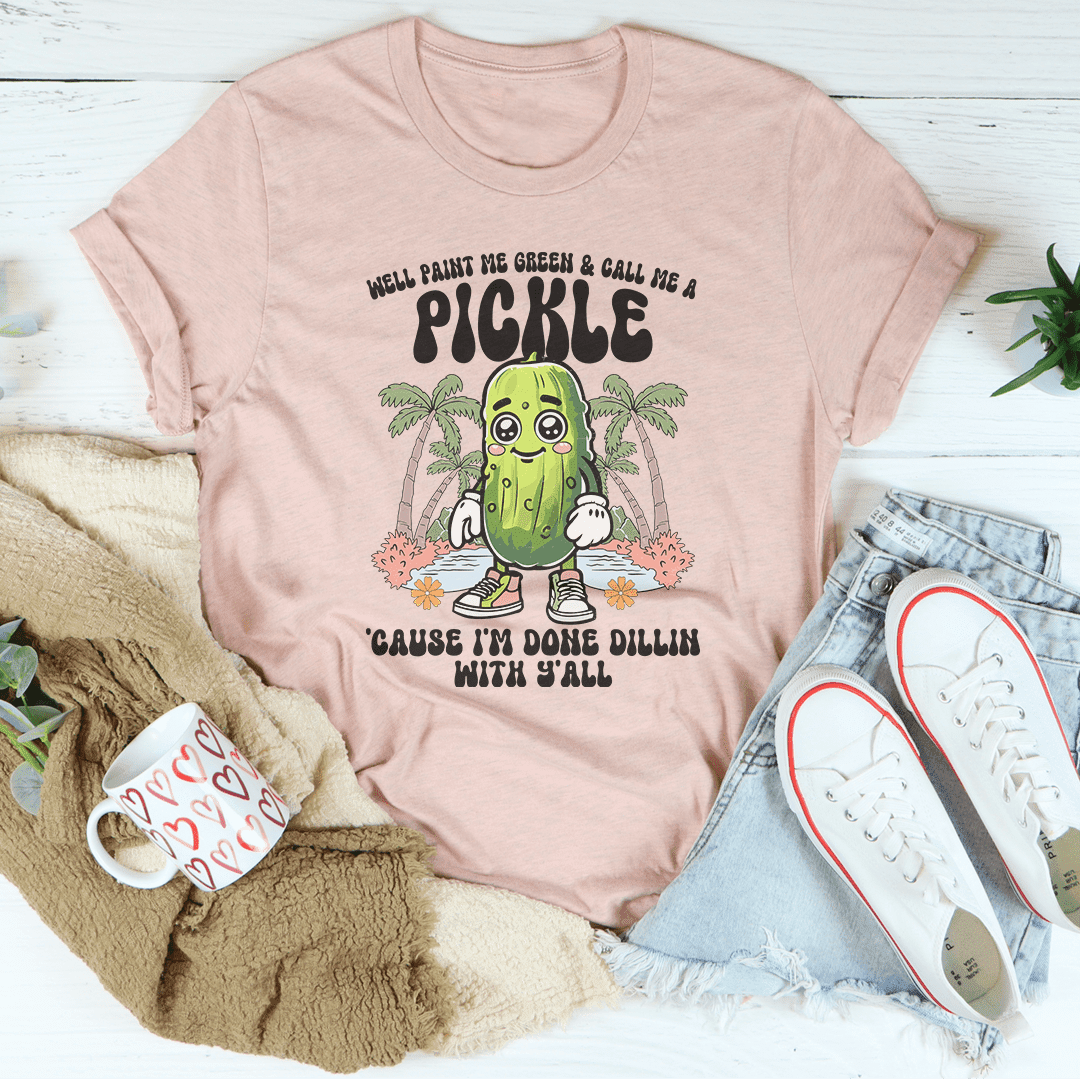 Well Paint Me Green And Call Me A pickle Cause Im Done Dillin With Yall ...