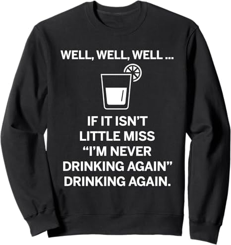 Well well if it isn't little miss I'm never drinking again Sweatshirt ...