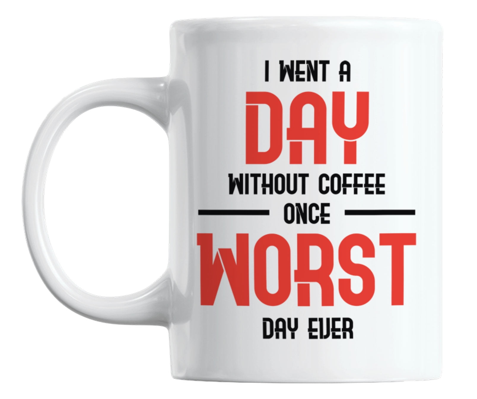 Went a Day Without Coffee, Worst Day Ever White Ceramic Coffee & Tea ...