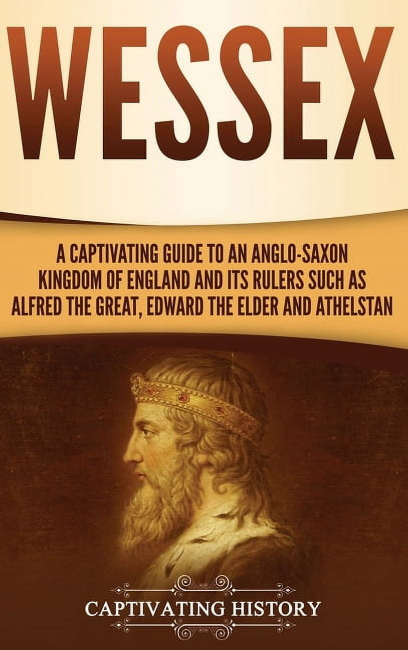 Wessex: A Captivating Guide to an Anglo-Saxon Kingdom of England and ...