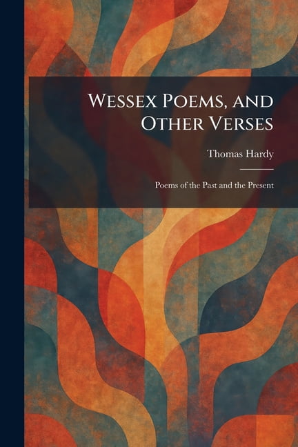 Wessex Poems, and Other Verses: Poems of the Past and the Present ...