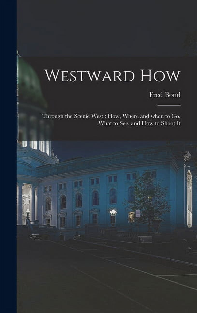 Westward How: Through the Scenic West: How, Where and When to Go, What ...