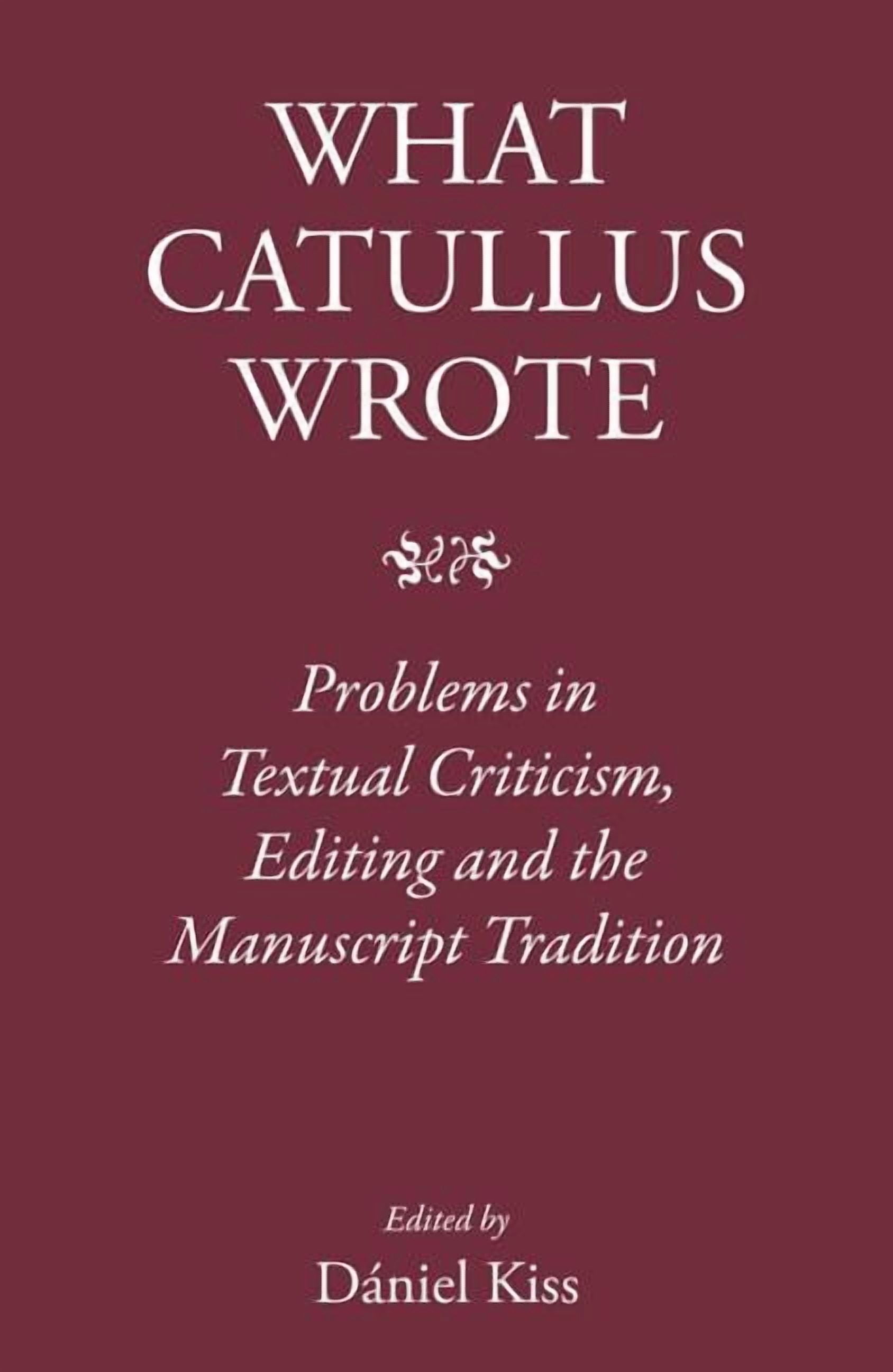 What Catullus Wrote : Problems in Textual Criticism, Editing and the ...