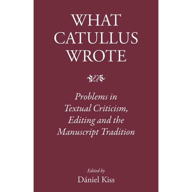 What Catullus Wrote : Problems in Textual Criticism, Editing and the ...