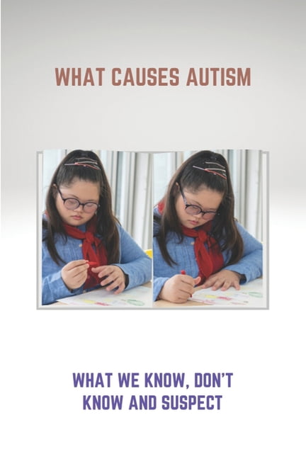 What Causes Autism: What We Know, Don't Know And Suspect: Autism Cause ...