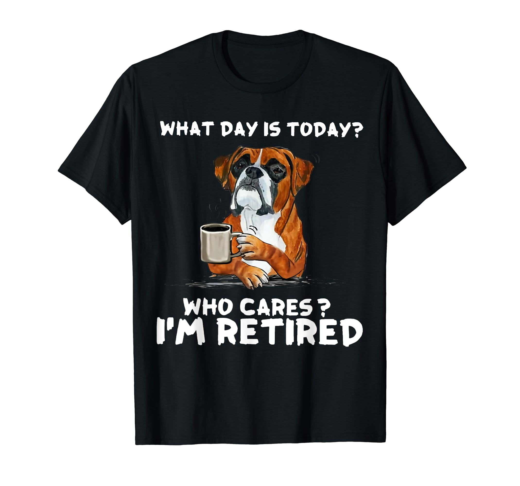 What Day Is Today Who Care I'm Retired Funny Boxer Dog T-Shirt ...