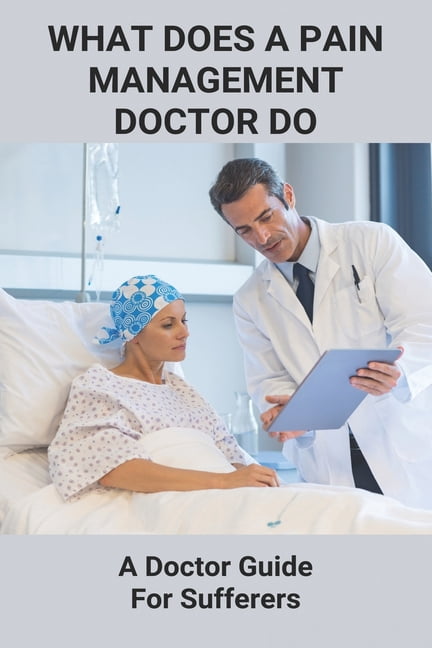 What Does A Pain Management Doctor Do: A Doctor Guide For Sufferers ...