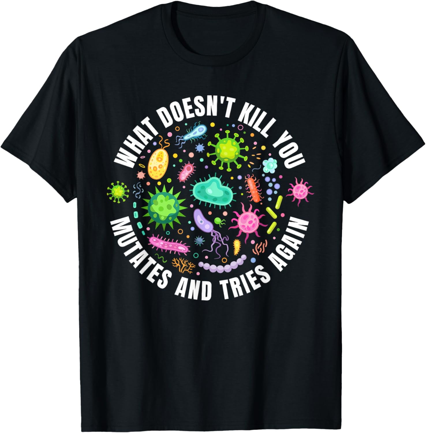 What Doesn't Kill You Mutates And Tries Again Microbiology T-Shirt ...