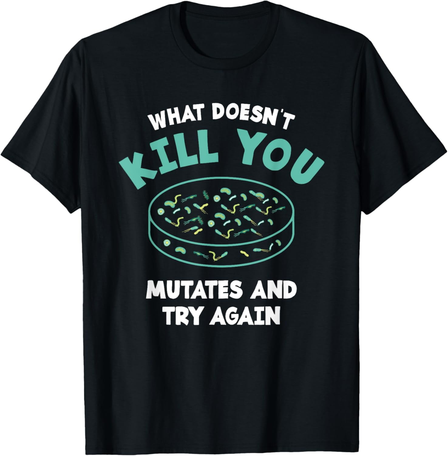 What Doesn't Kill You Mutates And Try Again Microbiologist T-Shirt ...