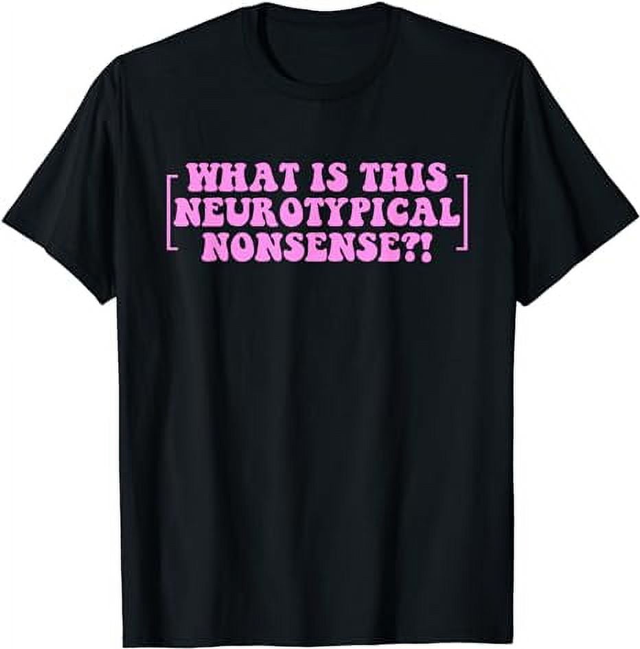 What Is This Neurotypical Nonsense Funny Apparel T-Shirt - Walmart.com