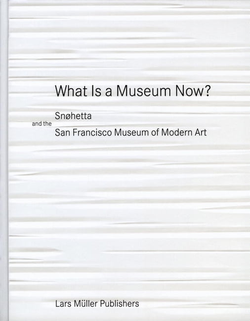 What Is a Museum Now?: Snøhetta and the San Francisco Museum of Modern Art, (Hardcover ...