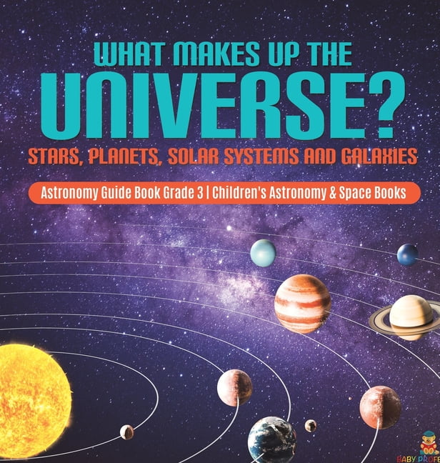 What Makes Up the Universe? Stars, Planets, Solar Systems and Galaxies ...