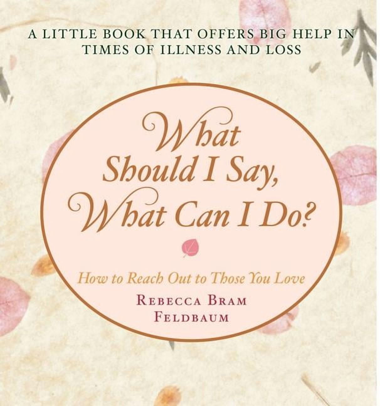 What Should I Say, What Can I Do? : How to Reach Out to Those You Love ...