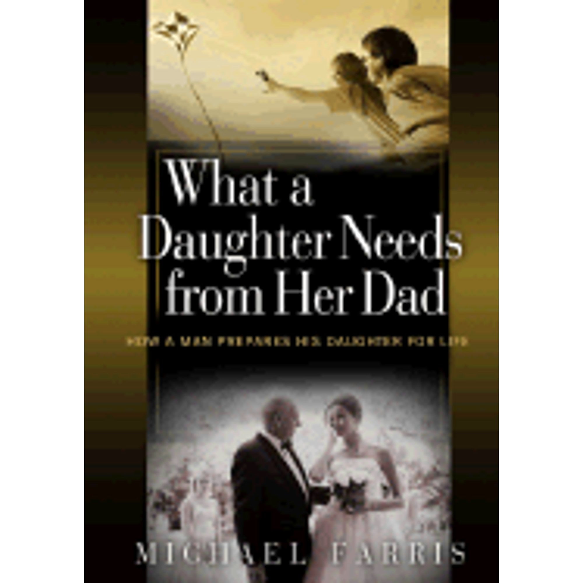 What a Daughter Needs from Her Dad : How a Man Prepares His Daughter ...